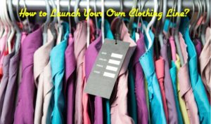 How to Launch Your Own Clothing Line?